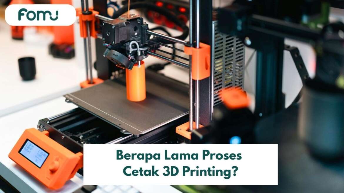 Berapa Lama Proses Percetakan 3D Printing? Ini Estimasinya - FOMU
